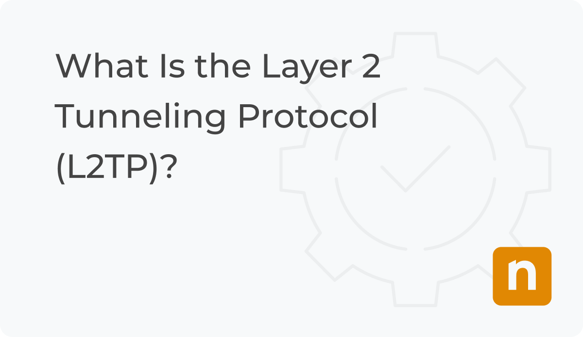 What Is the Layer 2 Tunneling Protocol (L2TP)? | NinjaOne